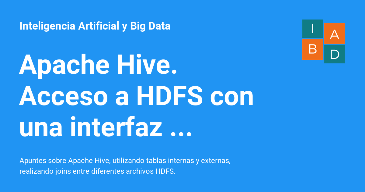 Apache Hive. Acceso a HDFS con un interfaz similar a tablas relacionales mediante SQL ...
