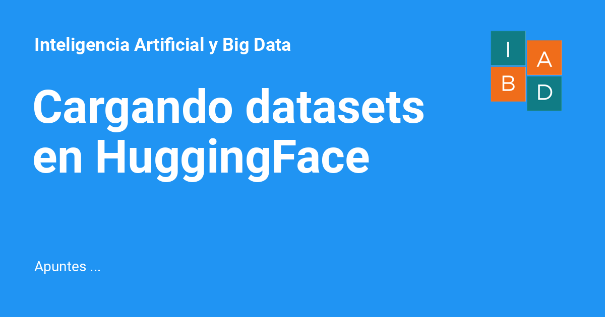 Cargando datasets en HuggingFace - Inteligencia Artificial y Big Data