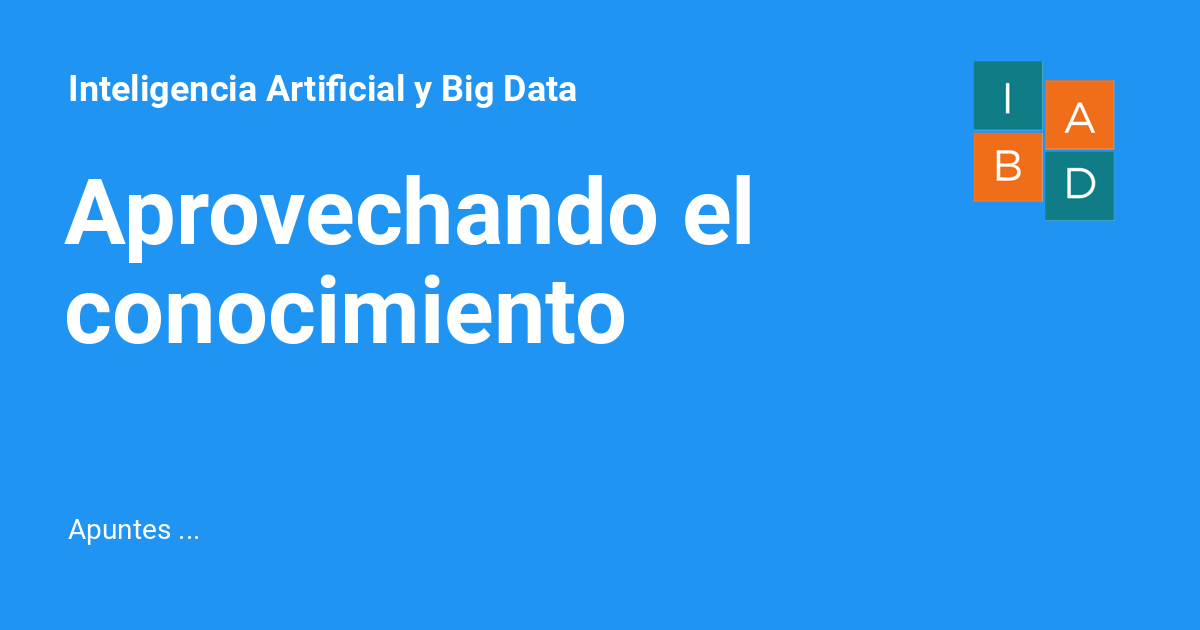 Aprovechando el conocimiento - Inteligencia Artificial y Big Data Aprovechando el conocimiento - Inteligencia Artificial y Big Data